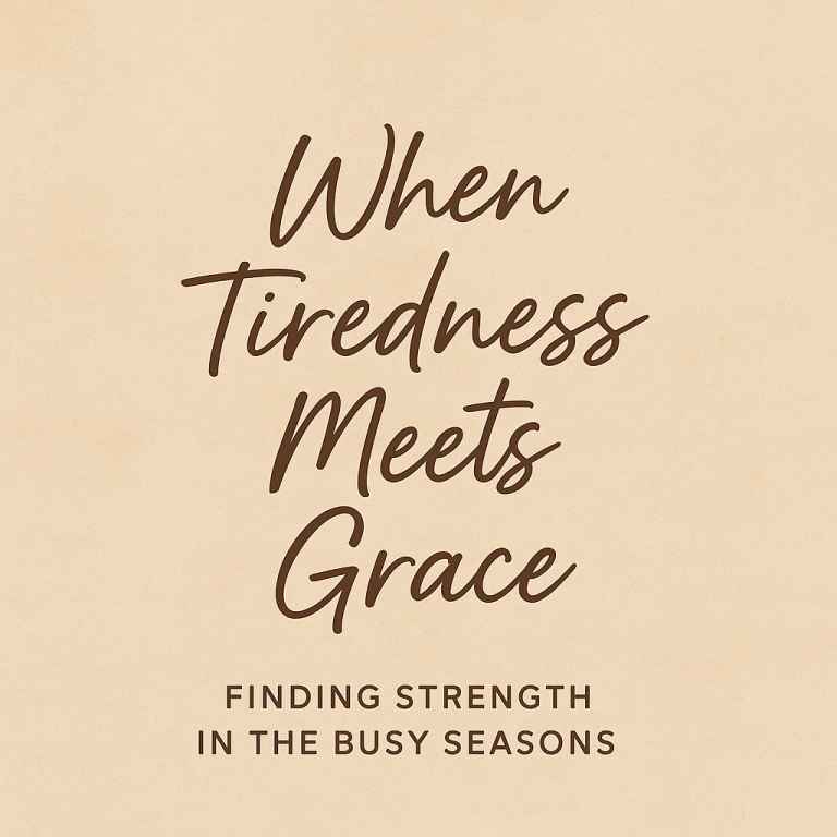 When Tiredness Meets Grace | Finding Strength in Busy Seasons